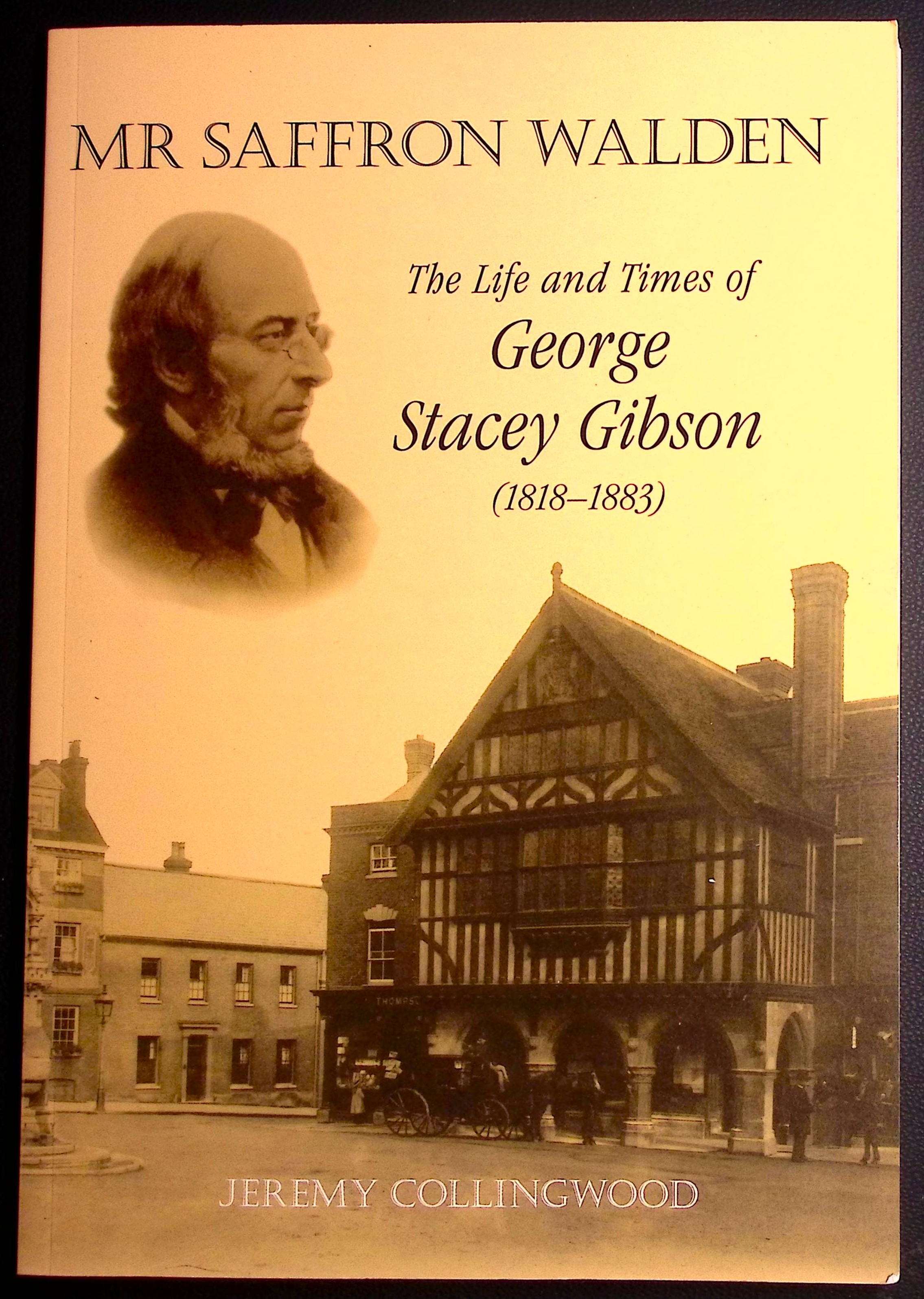 Mr Saffron Walden. The Life and Times of George Stacey Gibson (1818-1883).